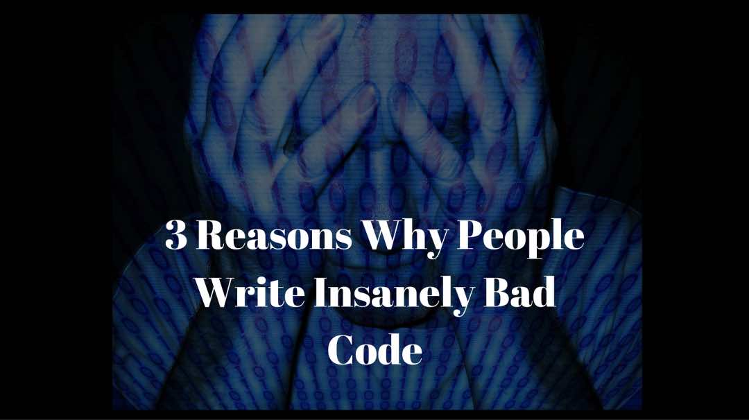 3 Reasons Why People Write Insanely Bad Code 