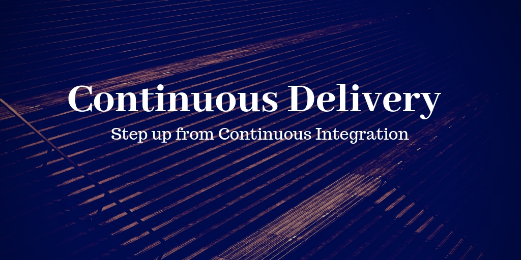Continuous Delivery - A Step up from Continuous Integration